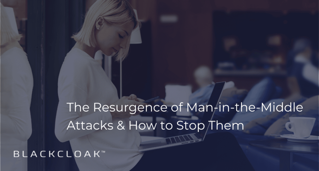 BlackCloak | Blog | Resurgence of Man-in-the-Middle Attacks